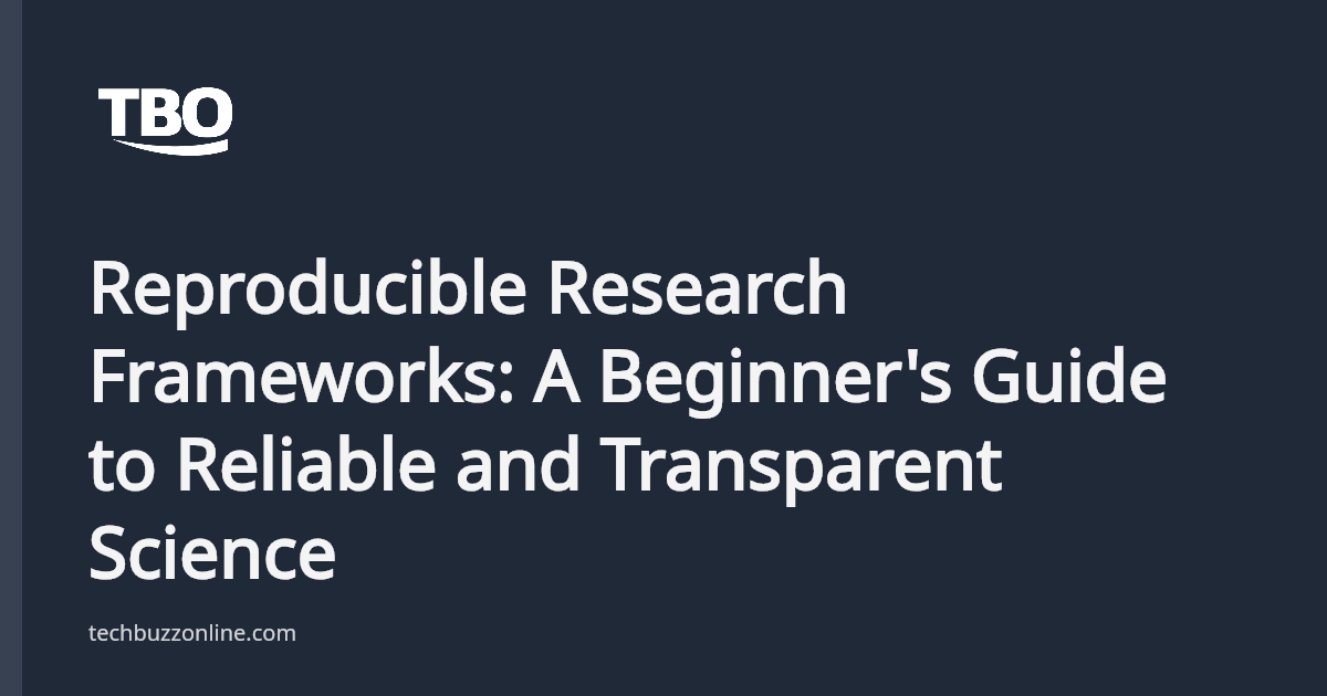 Reproducible Research Frameworks: A Beginner's Guide to Reliable and Transparent Science - Tech ...