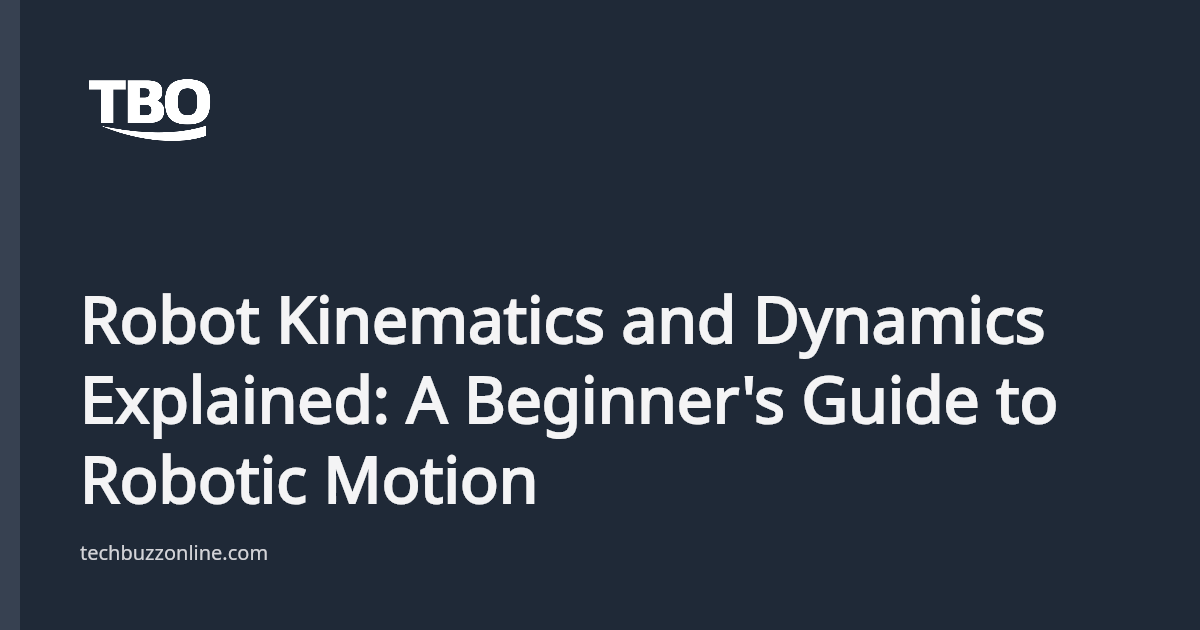 Robot Kinematics and Dynamics Explained: A Beginner's Guide to Robotic Motion - Tech Buzz Online
