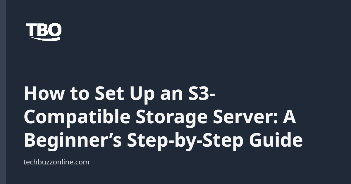 How to Set Up an S3-Compatible Storage Server: A Beginner’s Step-by-Step Guide - Tech Buzz Online