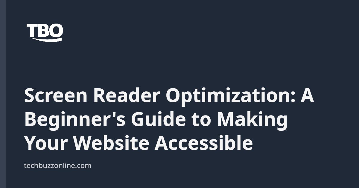 Screen Reader Optimization: A Beginner's Guide to Making Your Website Accessible - Tech Buzz Online