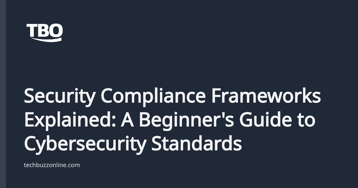 Security Compliance Frameworks Explained: A Beginner's Guide to Cybersecurity Standards - Tech ...