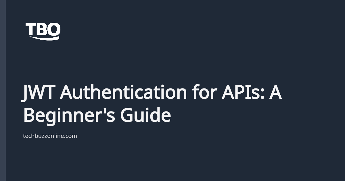 JWT Authentication for APIs: A Beginner's Guide - Tech Buzz Online