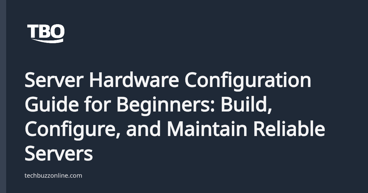 Server Hardware Configuration Guide for Beginners: Build, Configure, and Maintain Reliable ...