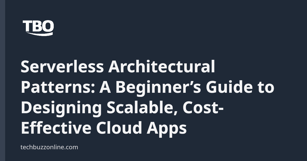 Serverless Architectural Patterns: A Beginner’s Guide to Designing Scalable, Cost-Effective ...