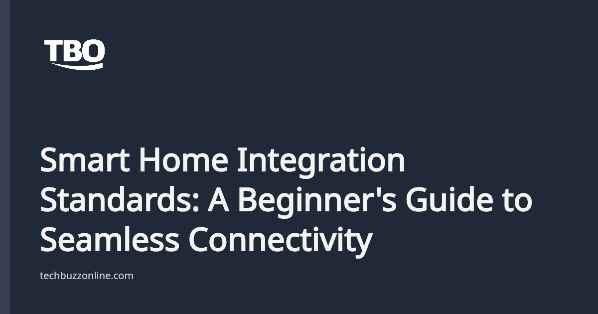 Smart Home Integration Standards: A Beginner's Guide to Seamless Connectivity - Tech Buzz Online