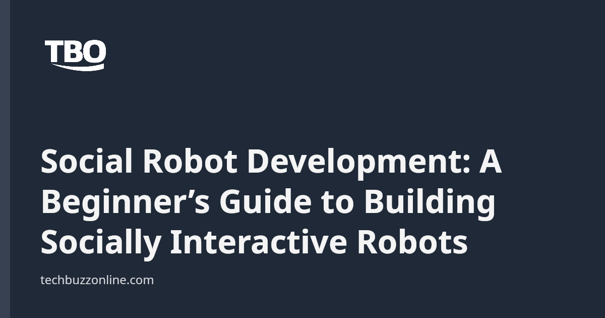 Social Robot Development: A Beginner’s Guide to Building Socially ...