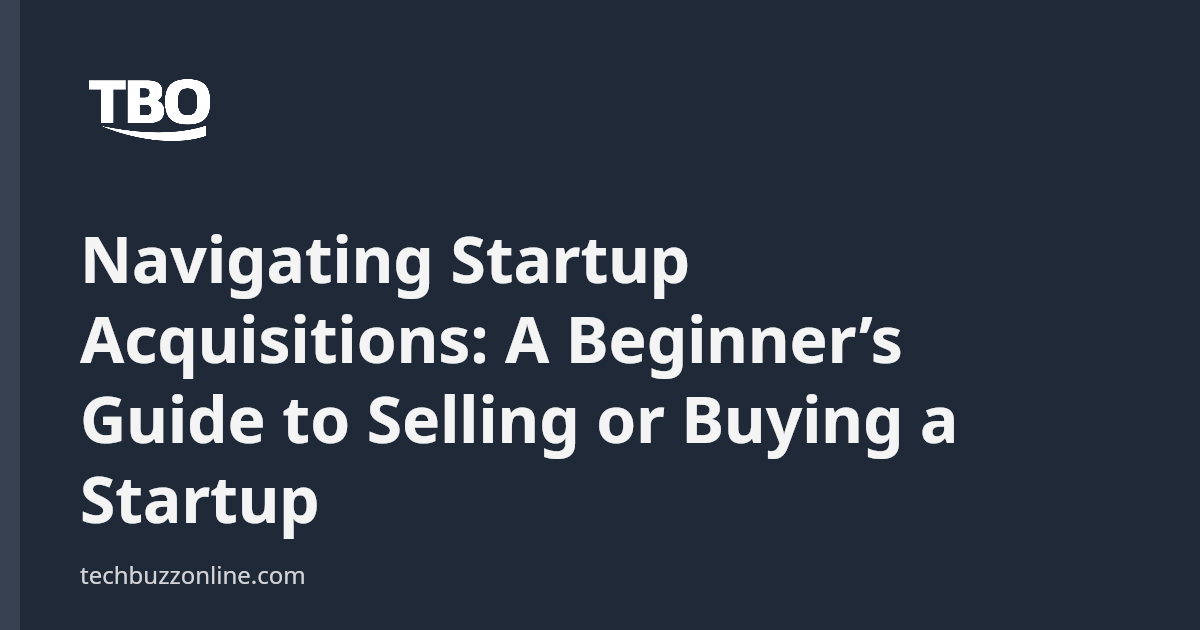 Navigating Startup Acquisitions: A Beginner’s Guide to Selling or ...