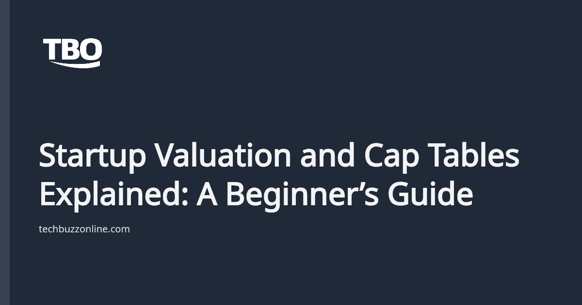 Startup Valuation and Cap Tables Explained: A Beginner’s Guide - Tech Buzz Online