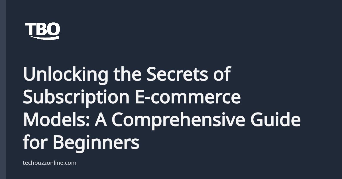 Unlocking the Secrets of Subscription E-commerce Models: A Comprehensive Guide for Beginners ...