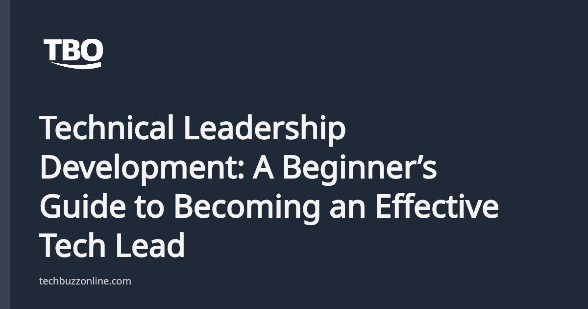 Technical Leadership Development: A Beginner’s Guide to Becoming an Effective Tech Lead - Tech ...