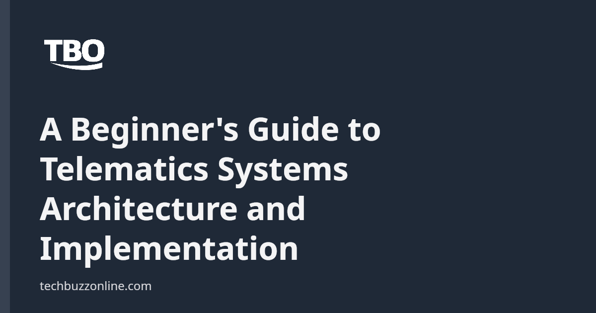 A Beginner's Guide to Telematics Systems Architecture and ...