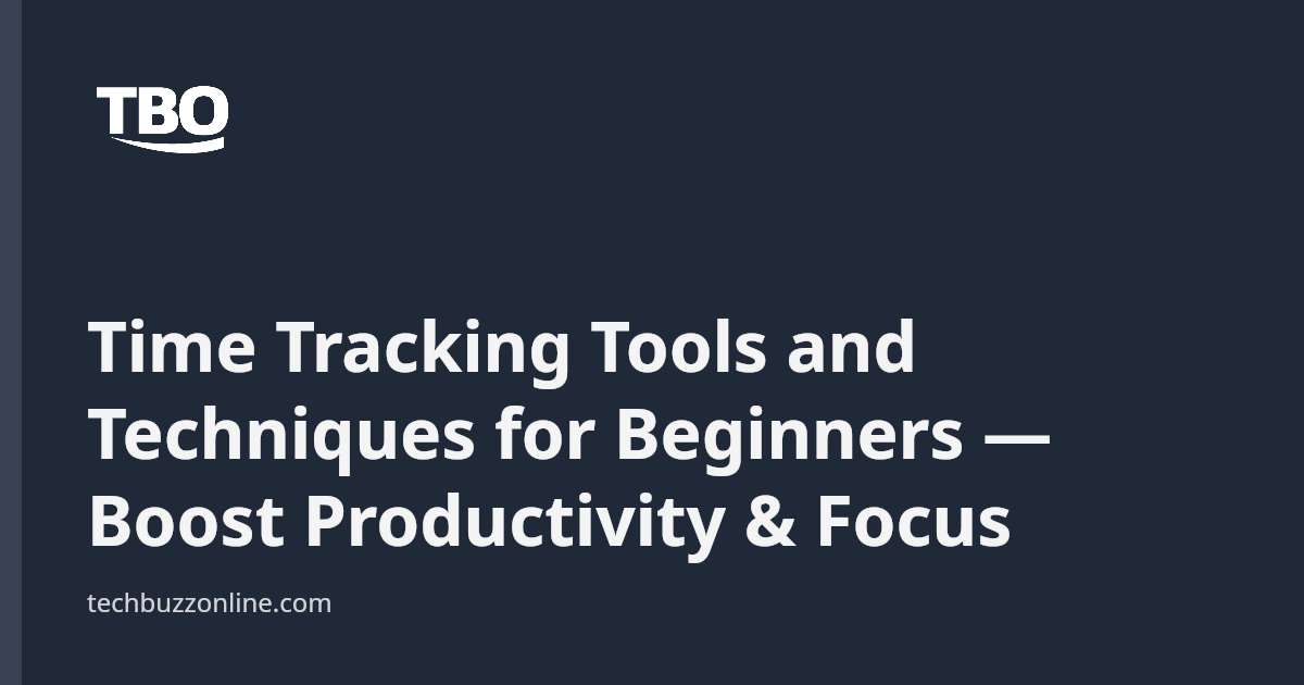 Time Tracking Tools and Techniques for Beginners — Boost Productivity & Focus - Tech Buzz Online