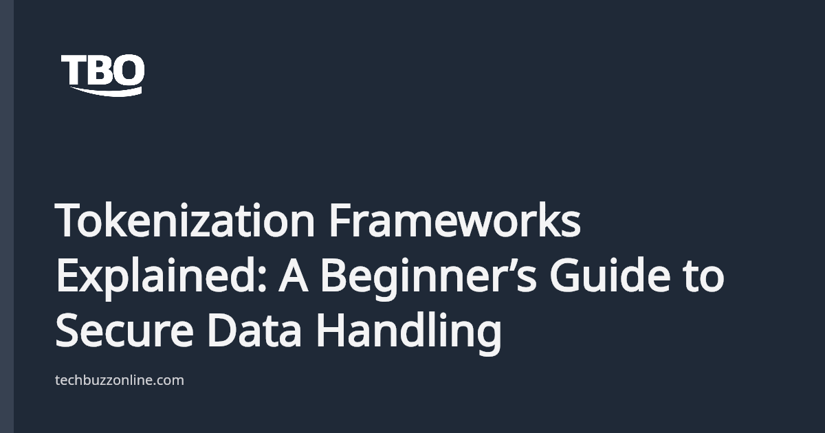 Tokenization Frameworks Explained: A Beginner’s Guide to Secure Data Handling - Tech Buzz Online