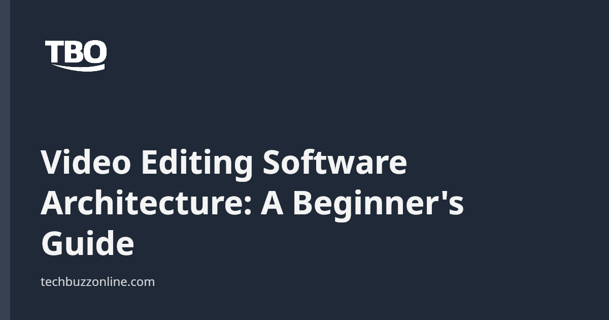 Video Editing Software Architecture: A Beginner's Guide - Tech Buzz Online