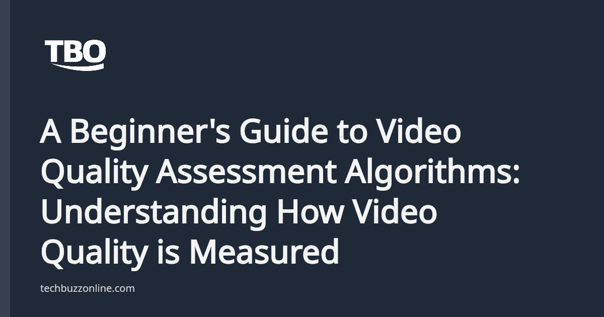 A Beginner's Guide to Video Quality Assessment Algorithms ...