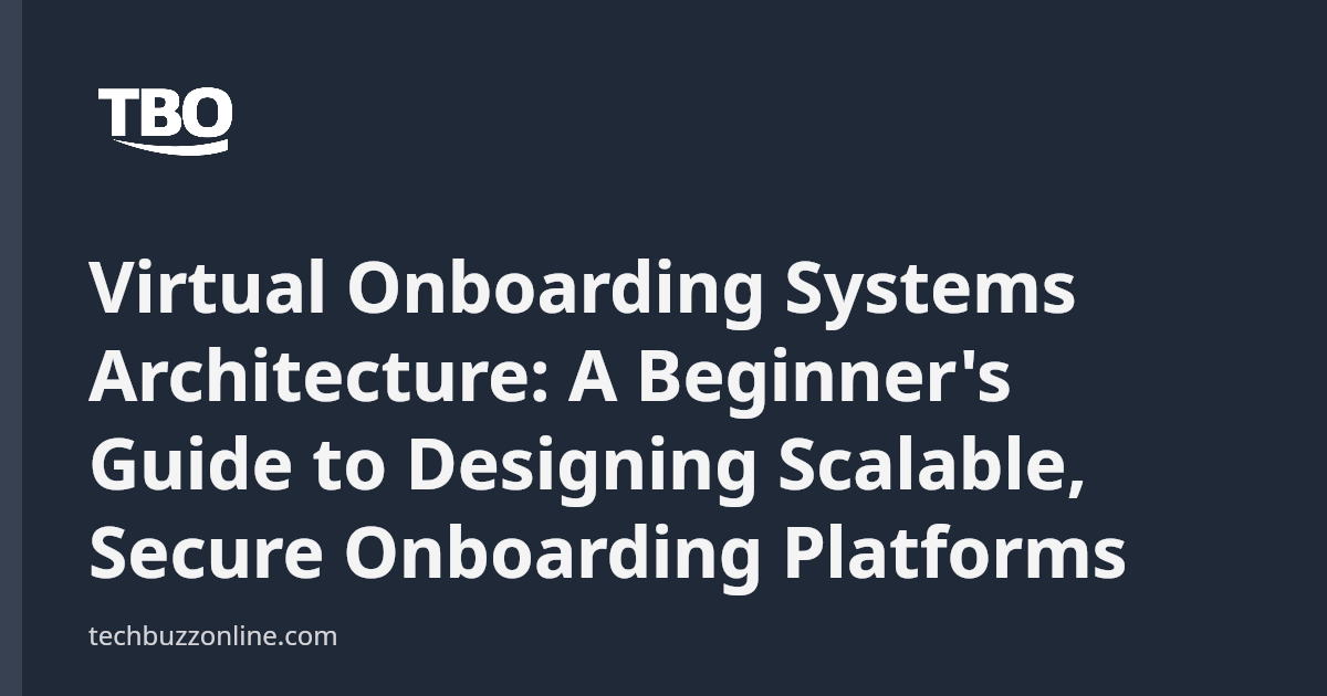 Virtual Onboarding Systems Architecture: A Beginner's Guide to ...