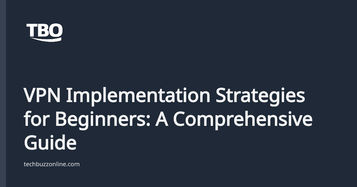 VPN Implementation Strategies for Beginners: A Comprehensive Guide - Tech Buzz Online