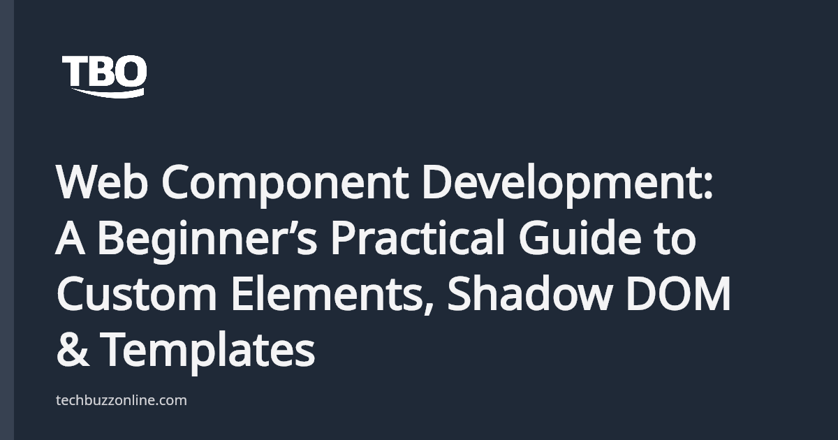 Web Component Development: A Beginner’s Practical Guide to Custom Elements, Shadow DOM ...