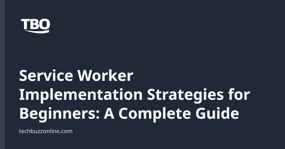 Service Worker Implementation Strategies for Beginners: A Complete ...