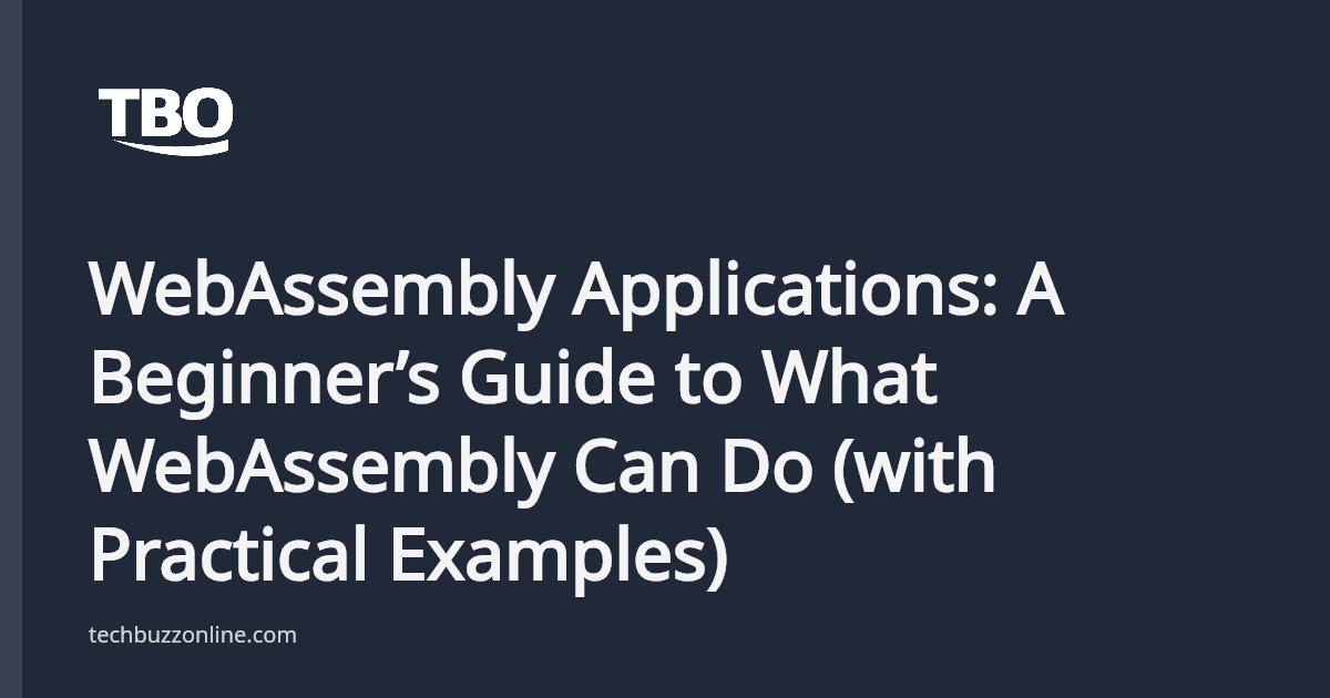 WebAssembly Applications: A Beginner’s Guide to What WebAssembly Can Do ...