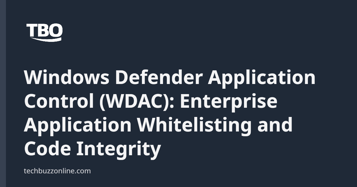 Windows Defender Application Control (WDAC): Enterprise Application ...