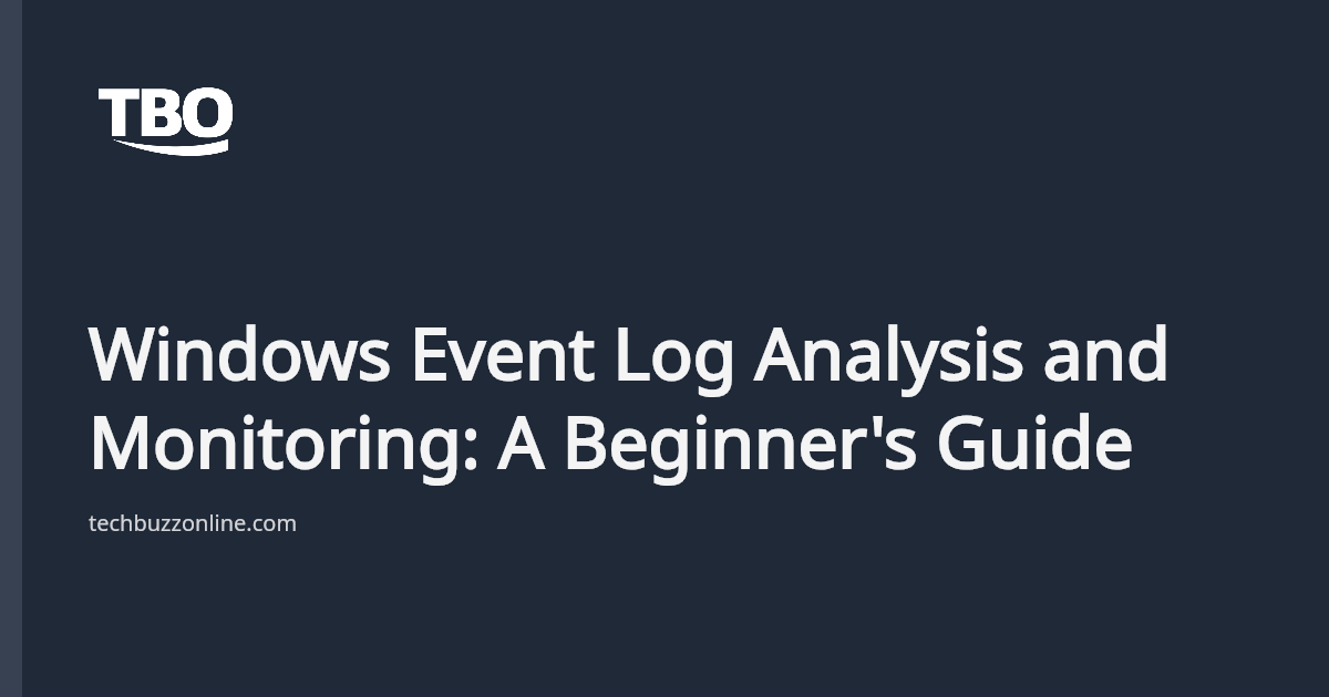 Windows Event Log Analysis and Monitoring: A Beginner's Guide - Tech Buzz Online