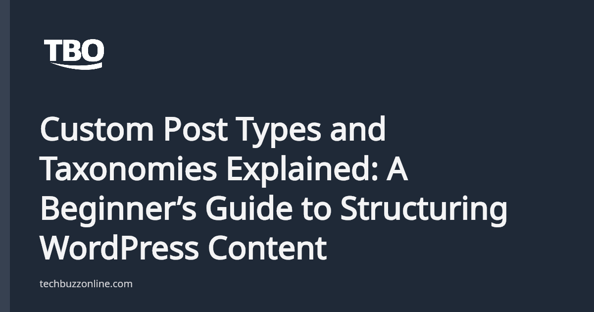 Custom Post Types and Taxonomies Explained: A Beginner’s Guide to Structuring WordPress Content ...