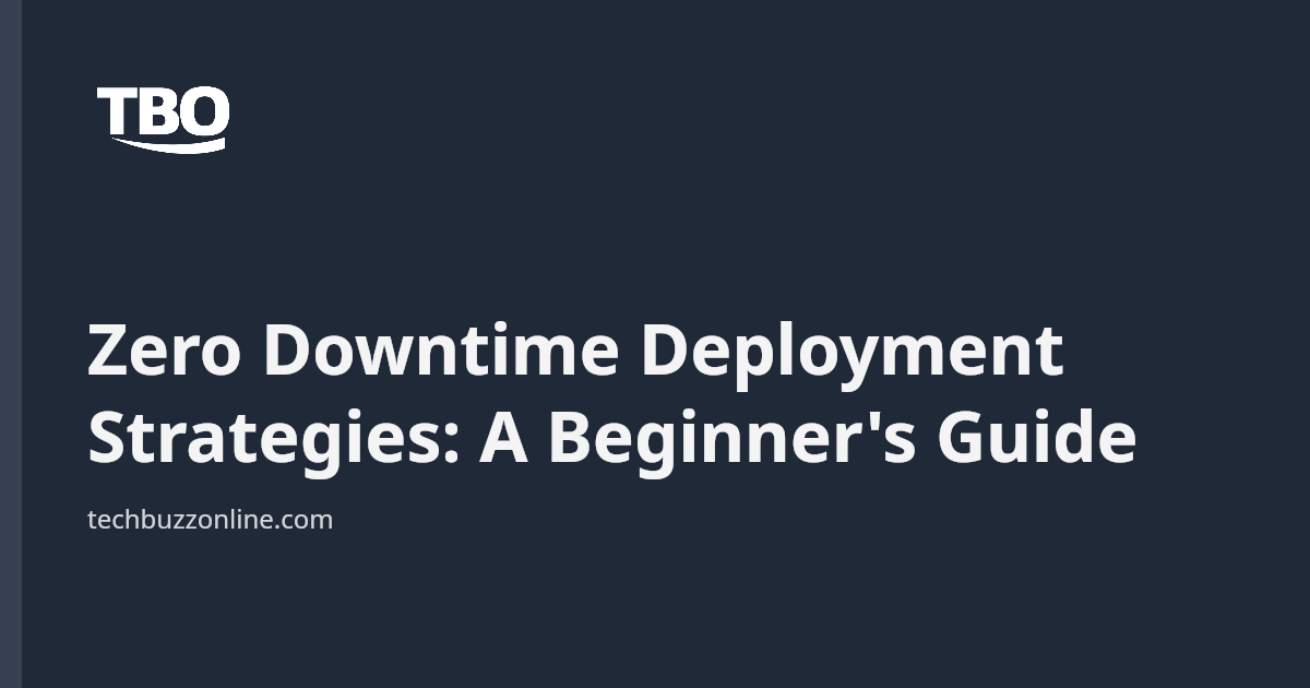 Zero Downtime Deployment Strategies: A Beginner's Guide - Tech Buzz Online